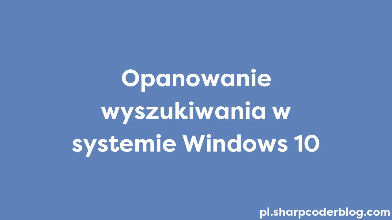 Opanowanie wyszukiwania w systemie Windows 10 | Sharp Coder Blog