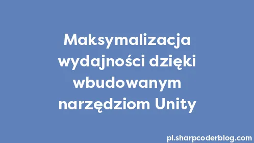 Maksymalizacja wydajności dzięki wbudowanym narzędziom Unity - Thumbnail