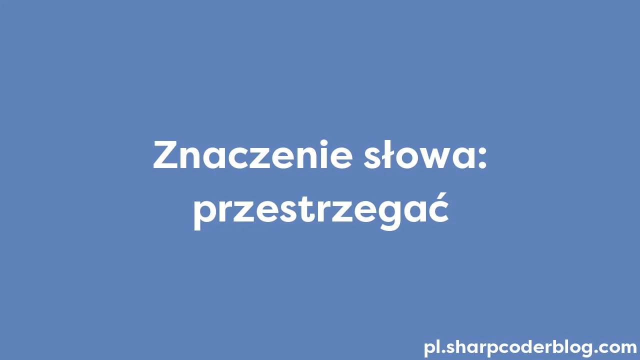 Znaczenie słowa: przestrzegać | Sharp Coder Blog Znaczenie słowa: przestrzegać | Sharp Coder Blog