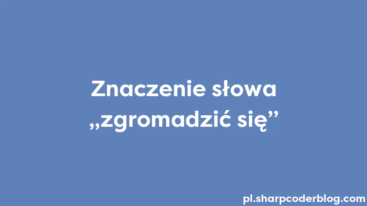 Znaczenie Słowa „zgromadzić Się” Sharp Coder Blog
