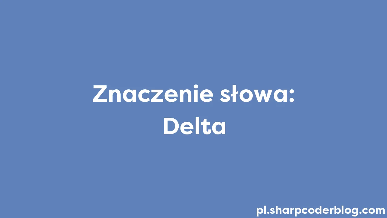 Znaczenie słowa: Delta | Sharp Coder Blog Znaczenie słowa: Delta | Sharp Coder Blog