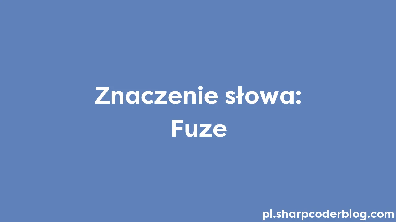 Znaczenie słowa: Fuze | Sharp Coder Blog
