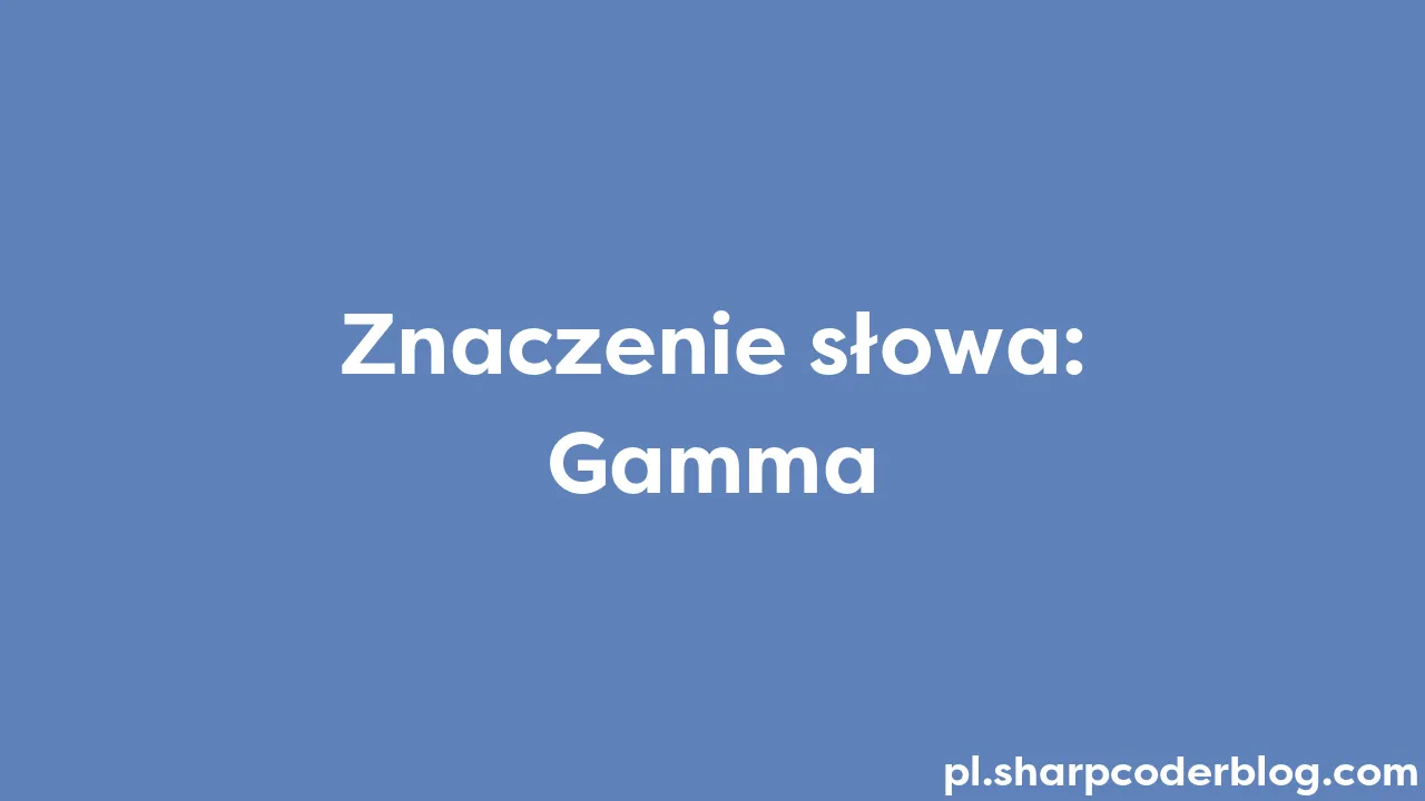 Znaczenie słowa: Gamma | Sharp Coder Blog