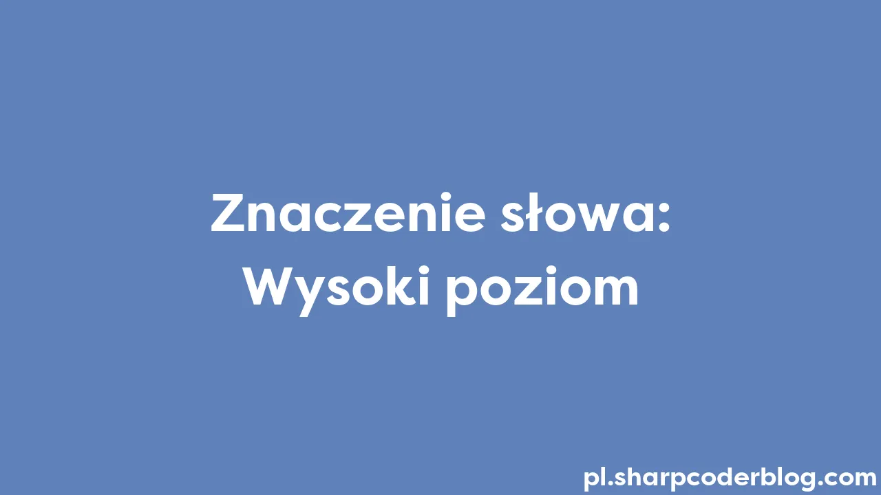 Znaczenie słowa: Wysoki poziom | Sharp Coder Blog