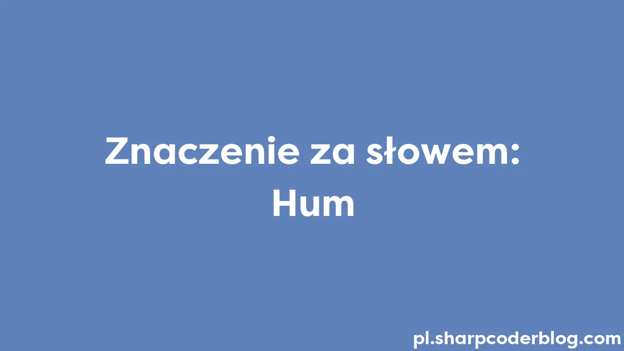 Znaczenie za słowem: Hum | Sharp Coder Blog