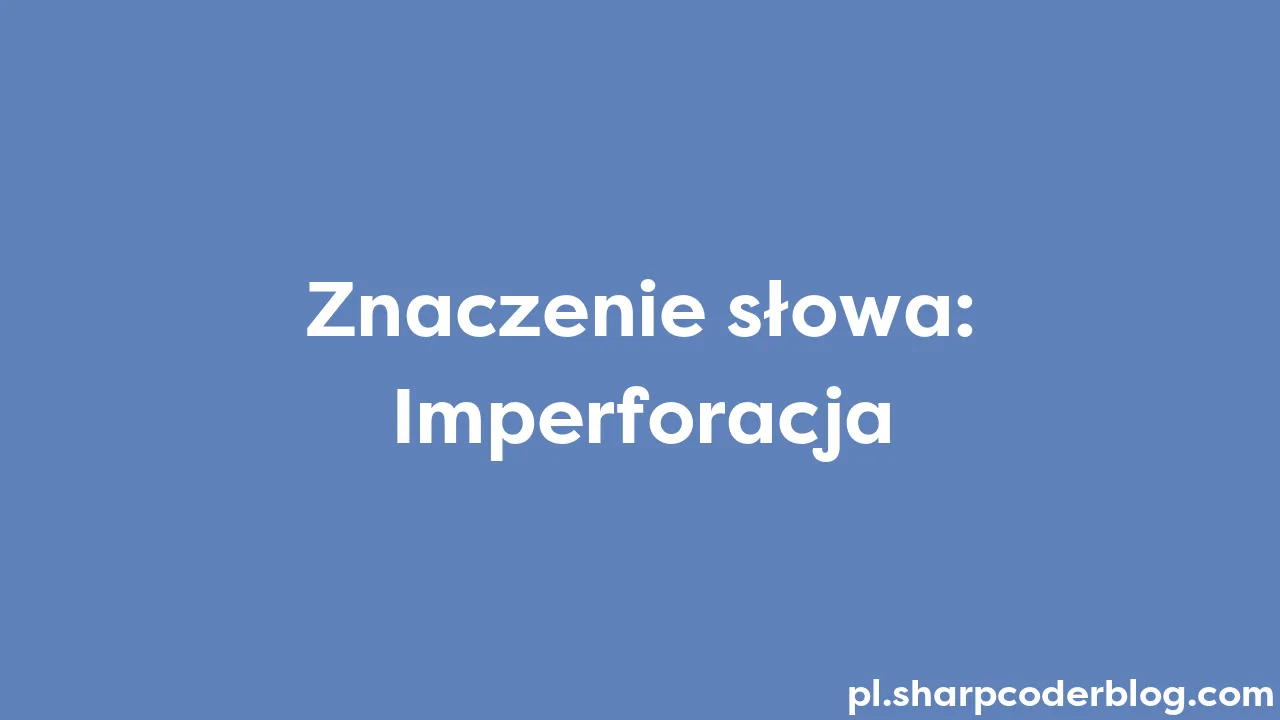 Znaczenie słowa: Imperforacja | Sharp Coder Blog