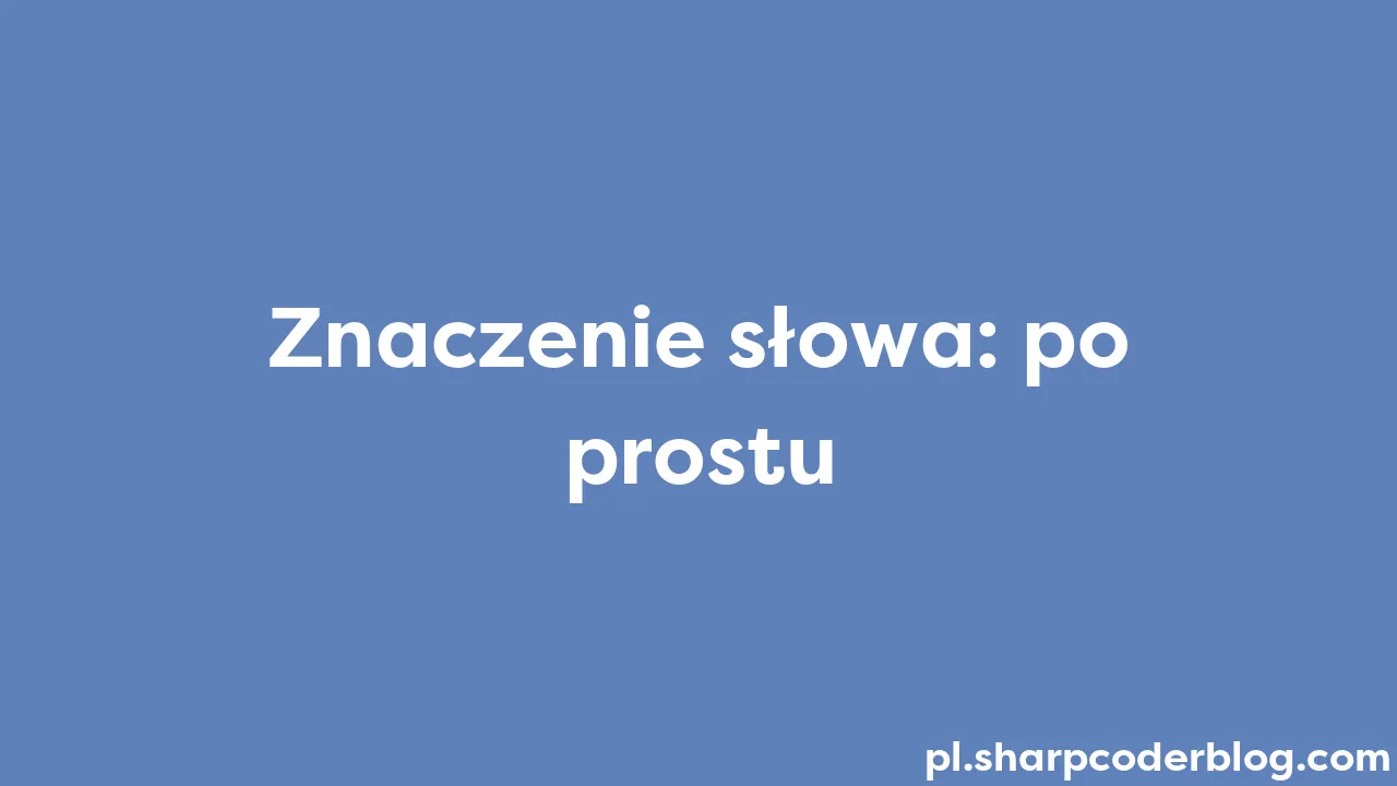 Znaczenie słowa: po prostu | Sharp Coder Blog Znaczenie słowa: po prostu | Sharp Coder Blog