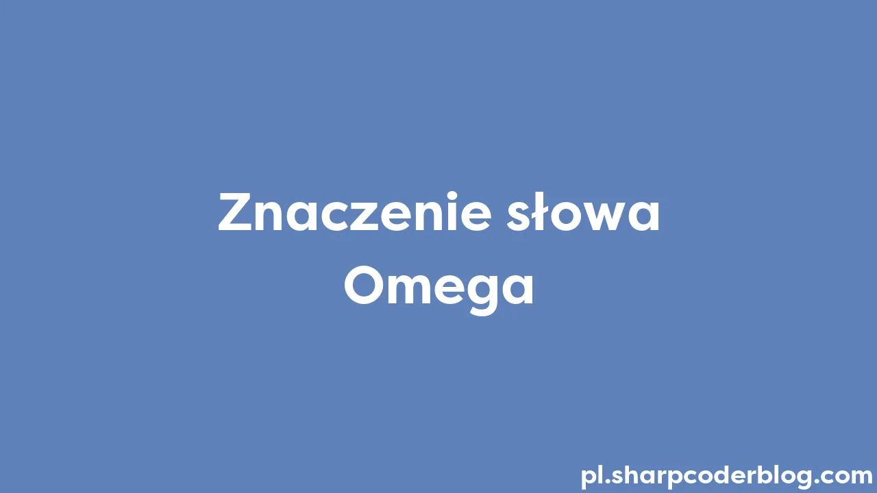 Znaczenie słowa Omega | Sharp Coder Blog Znaczenie słowa Omega | Sharp Coder Blog