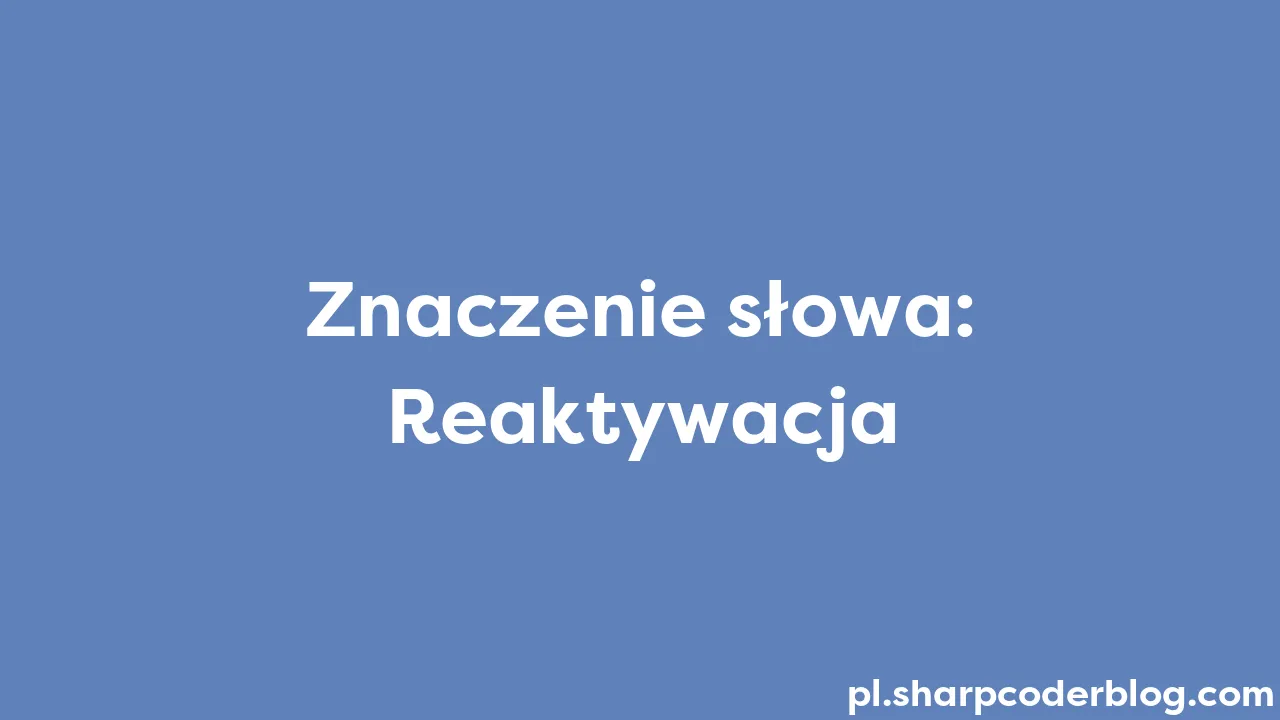 Znaczenie słowa: Reaktywacja | Sharp Coder Blog