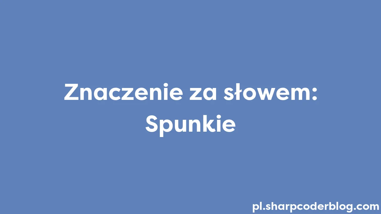 Znaczenie za słowem: Spunkie | Sharp Coder Blog