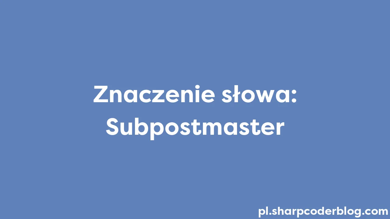 Znaczenie słowa: Subpostmaster | Sharp Coder Blog