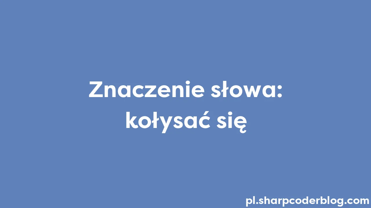 Znaczenie słowa: kołysać się | Sharp Coder Blog