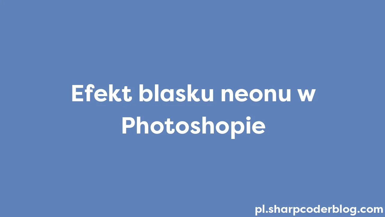 Efekt blasku neonu w Photoshopie | Sharp Coder Blog Efekt blasku neonu w Photoshopie | Sharp Coder Blog