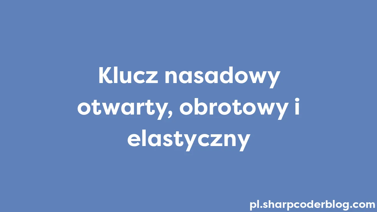 Klucz nasadowy otwarty, obrotowy i elastyczny | Sharp Coder Blog