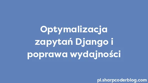 Optymalizacja zapytań Django i poprawa wydajności - Thumbnail