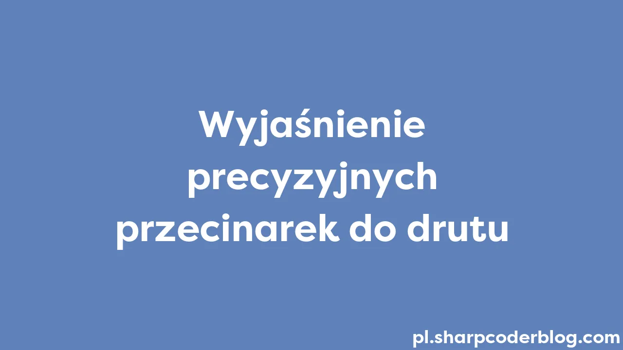 Wyjaśnienie precyzyjnych przecinarek do drutu | Sharp Coder Blog