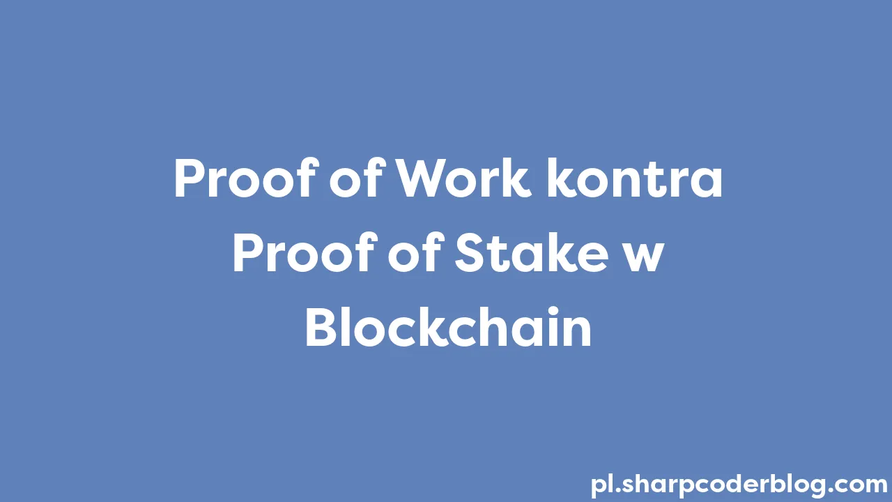 Proof of Work kontra Proof of Stake w Blockchain | Sharp Coder Blog
