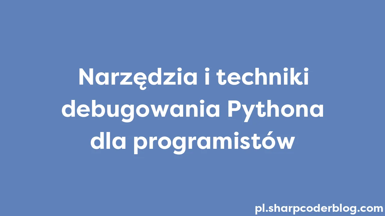 Narzędzia I Techniki Debugowania Pythona Dla Programistów Sharp Coder