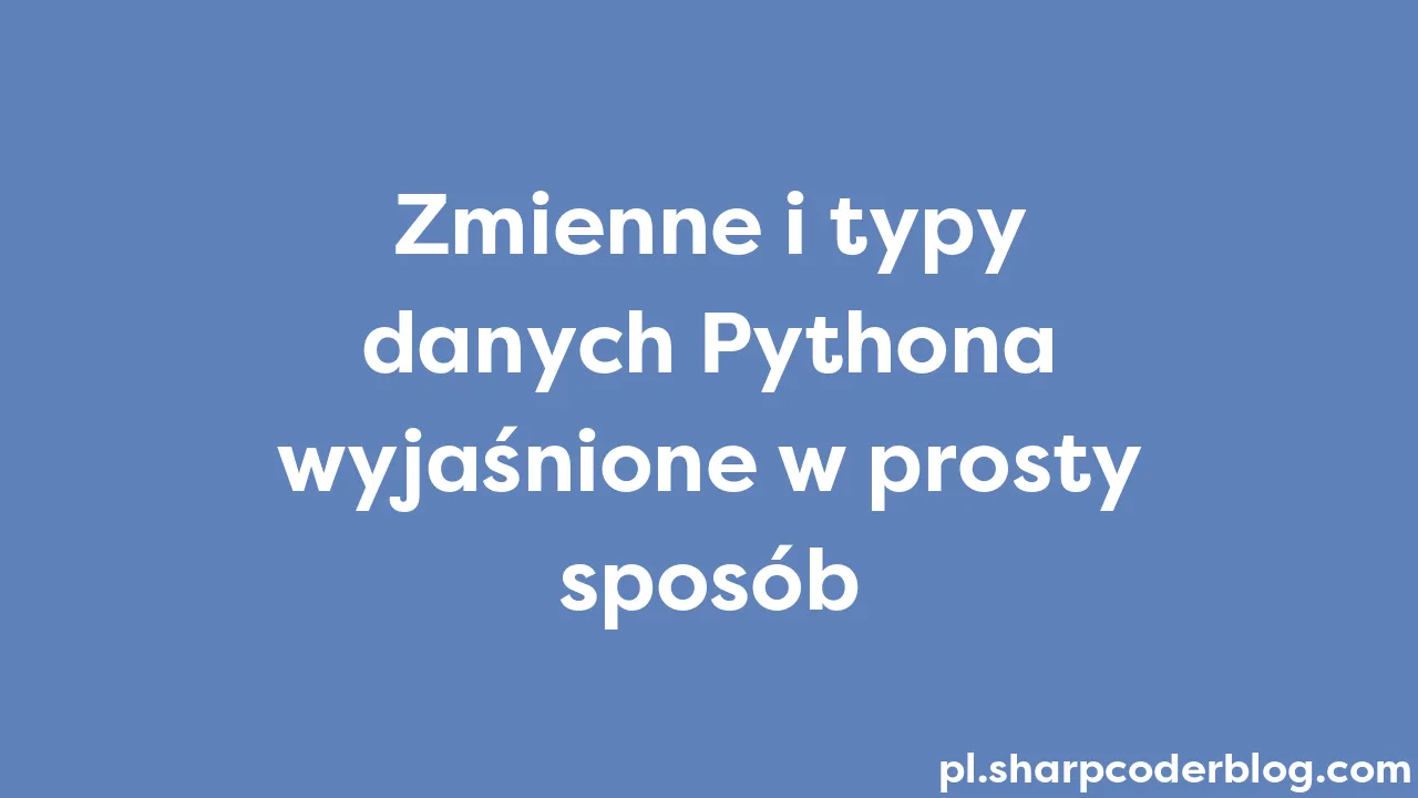 Zmienne I Typy Danych Pythona Wyjaśnione W Prosty Sposób Sharp Coder Blog