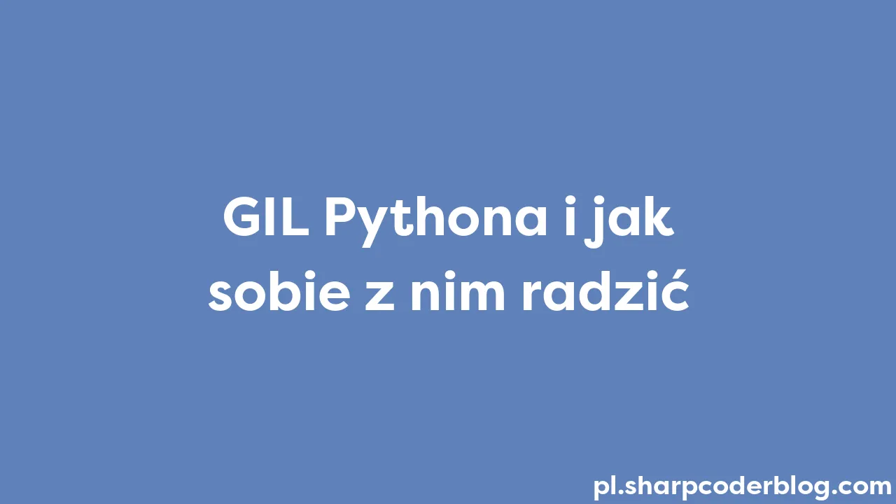 Gil Pythona I Jak Sobie Z Nim Radzić Sharp Coder Blog