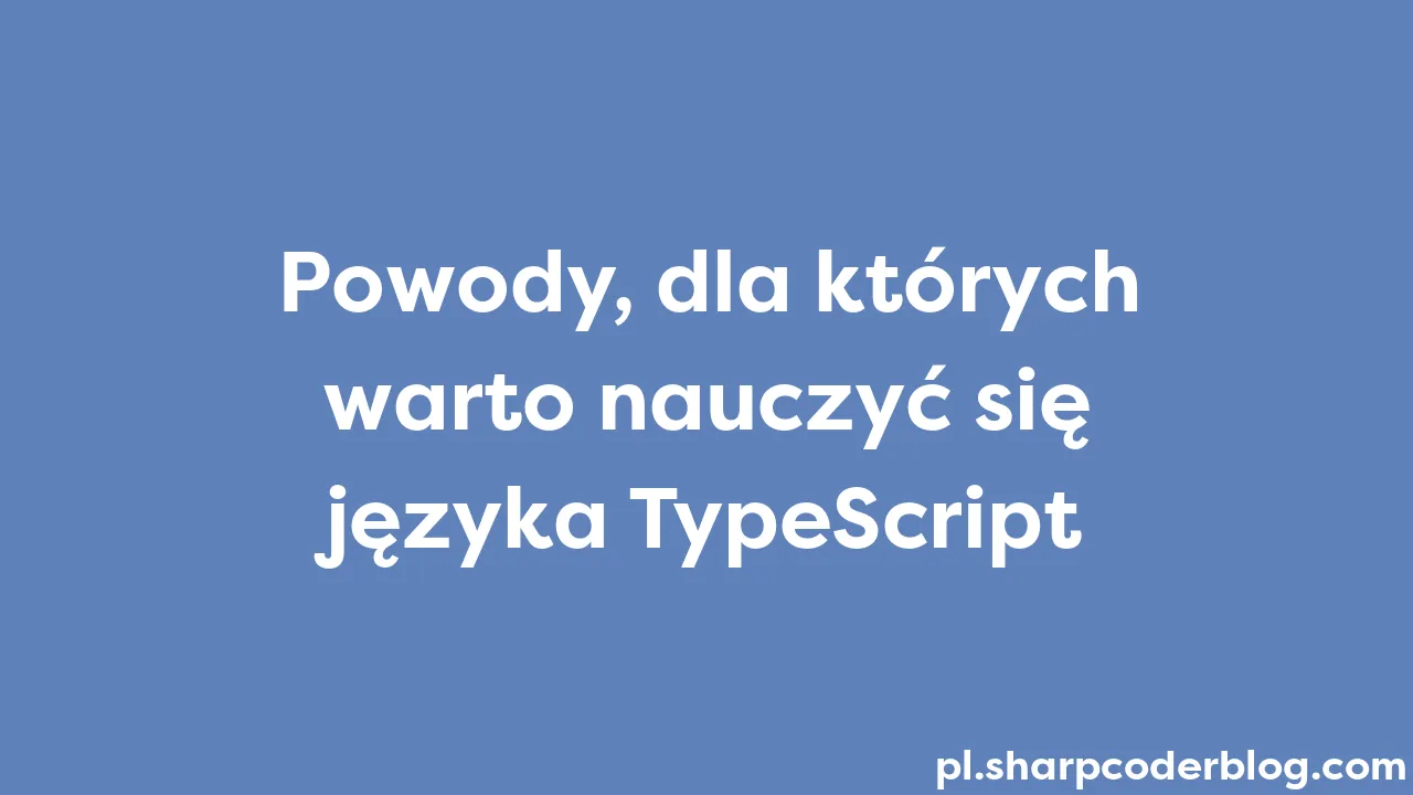 Powody, dla których warto nauczyć się języka TypeScript | Sharp Coder Blog
