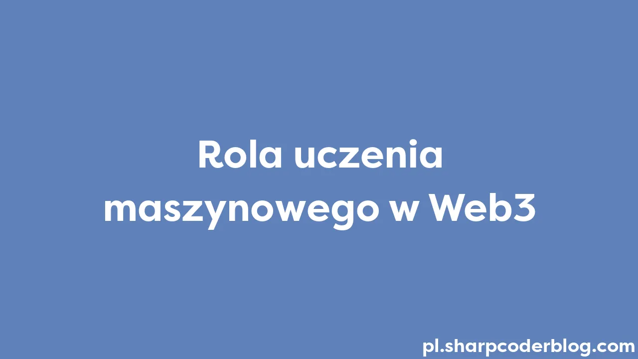 Rola uczenia maszynowego w Web3 | Sharp Coder Blog
