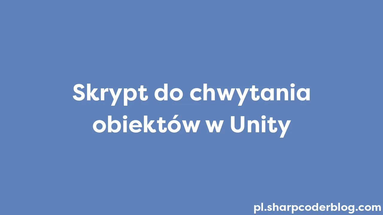Skrypt Do Chwytania Obiektów W Unity Sharp Coder Blog