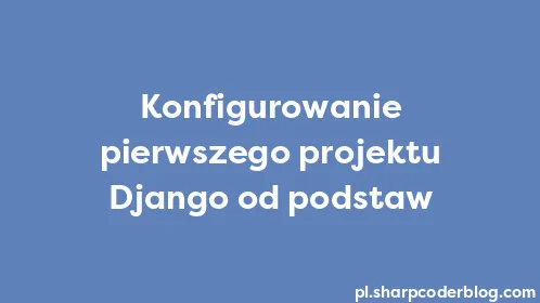 Konfigurowanie pierwszego projektu Django od podstaw - Thumbnail