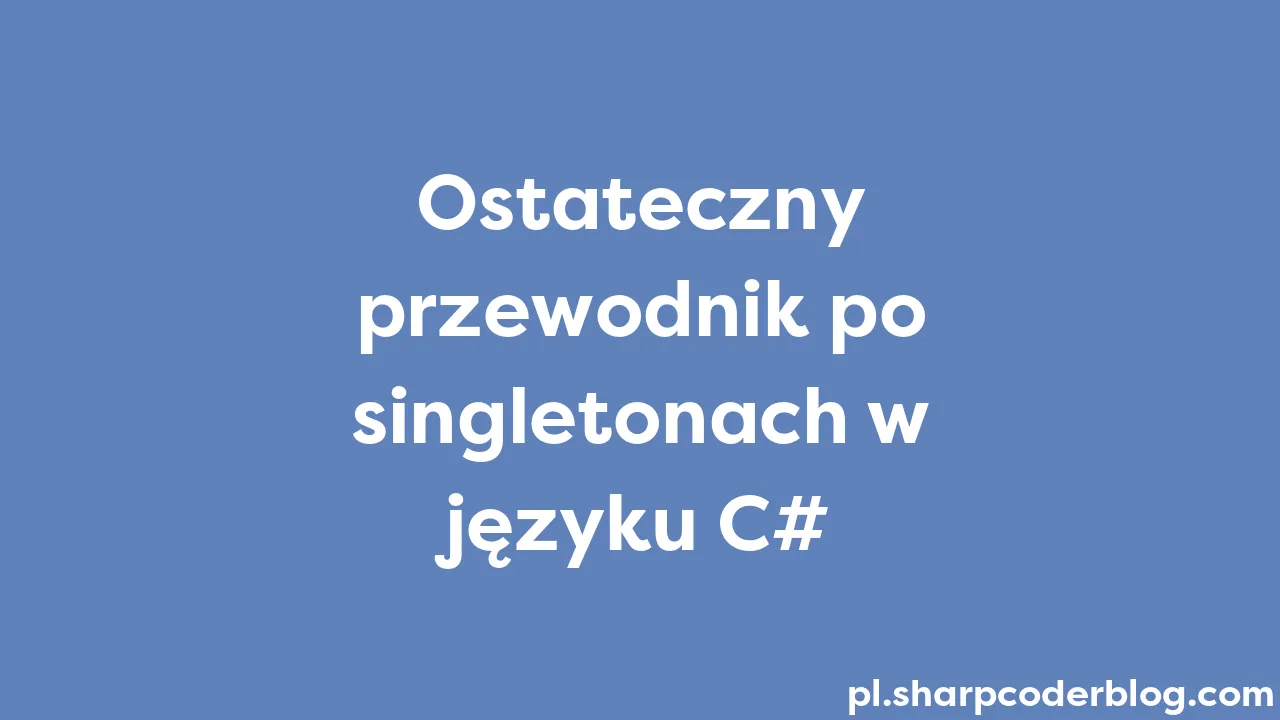 Ostateczny przewodnik po singletonach w języku C# | Sharp Coder Blog