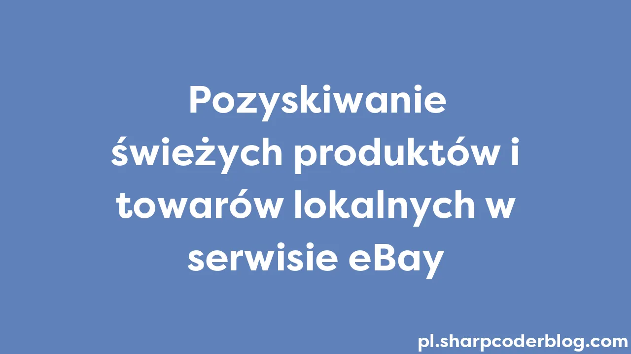 Pozyskiwanie świeżych produktów i towarów lokalnych w serwisie eBay | Sharp Coder Blog