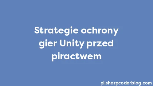 Strategie ochrony gier Unity przed piractwem - Thumbnail