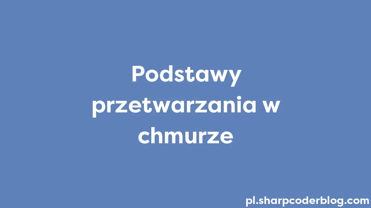 Podstawy Przetwarzania W Chmurze Sharp Coder Blog 4767