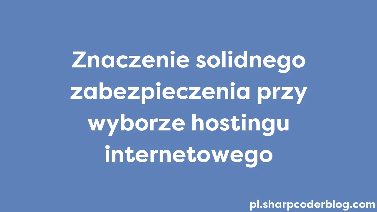 Znaczenie solidnego zabezpieczenia przy wyborze hostingu internetowego | Sharp Coder Blog