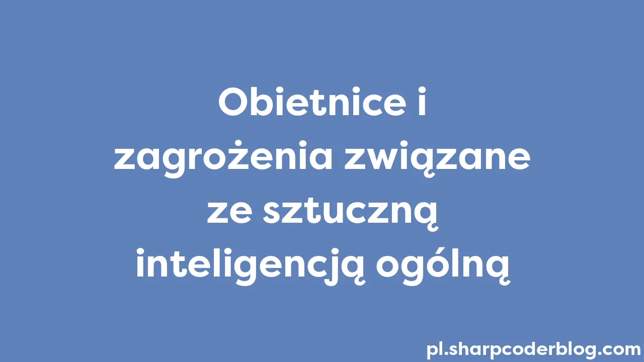 Obietnice i zagrożenia związane ze sztuczną inteligencją ogólną | Sharp Coder Blog