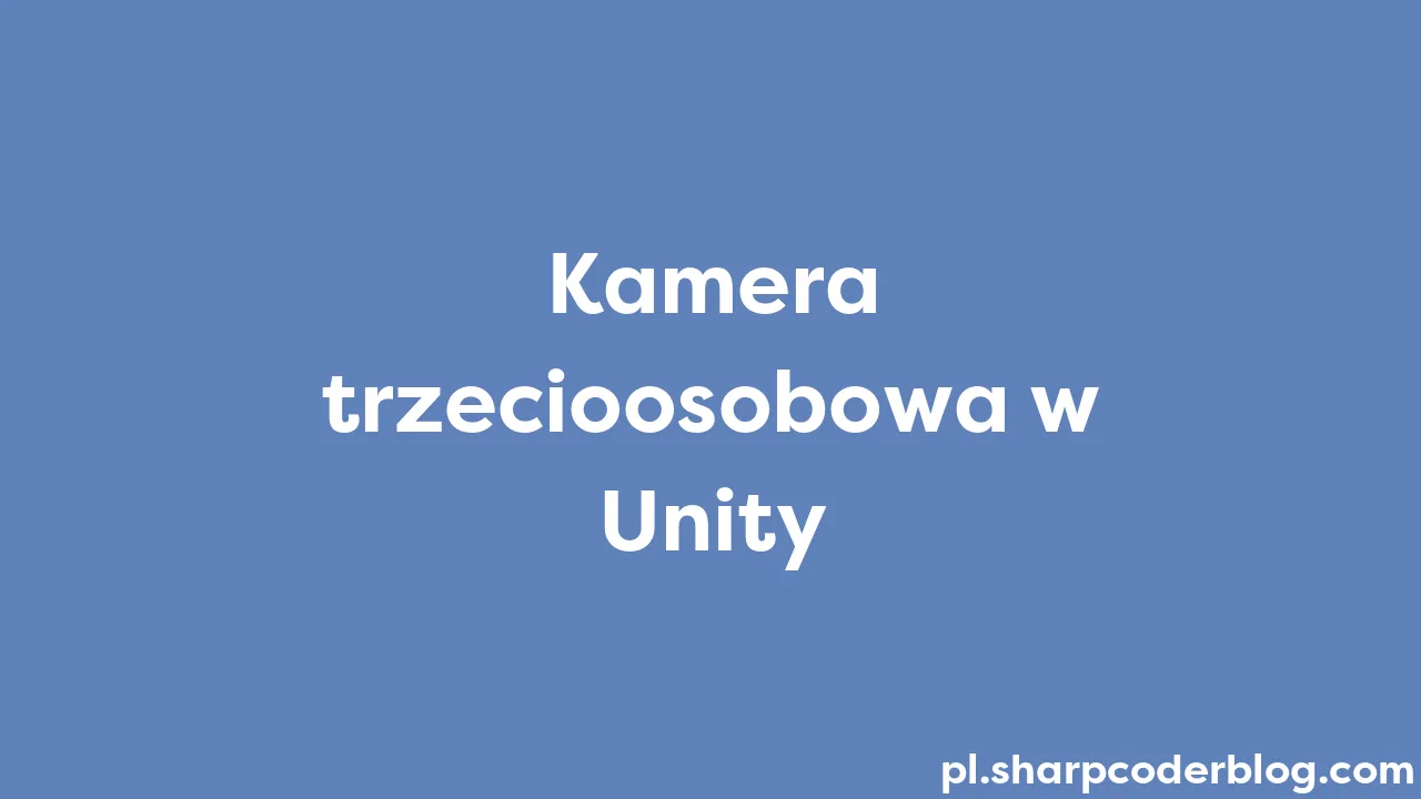 Kamera Trzecioosobowa W Unity Sharp Coder Blog