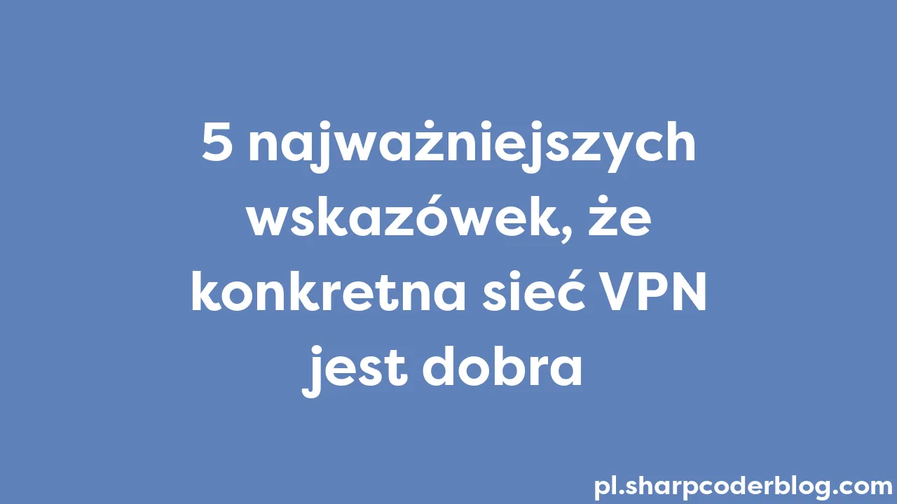5 najważniejszych wskazówek, że konkretna sieć VPN jest dobra | Sharp Coder Blog