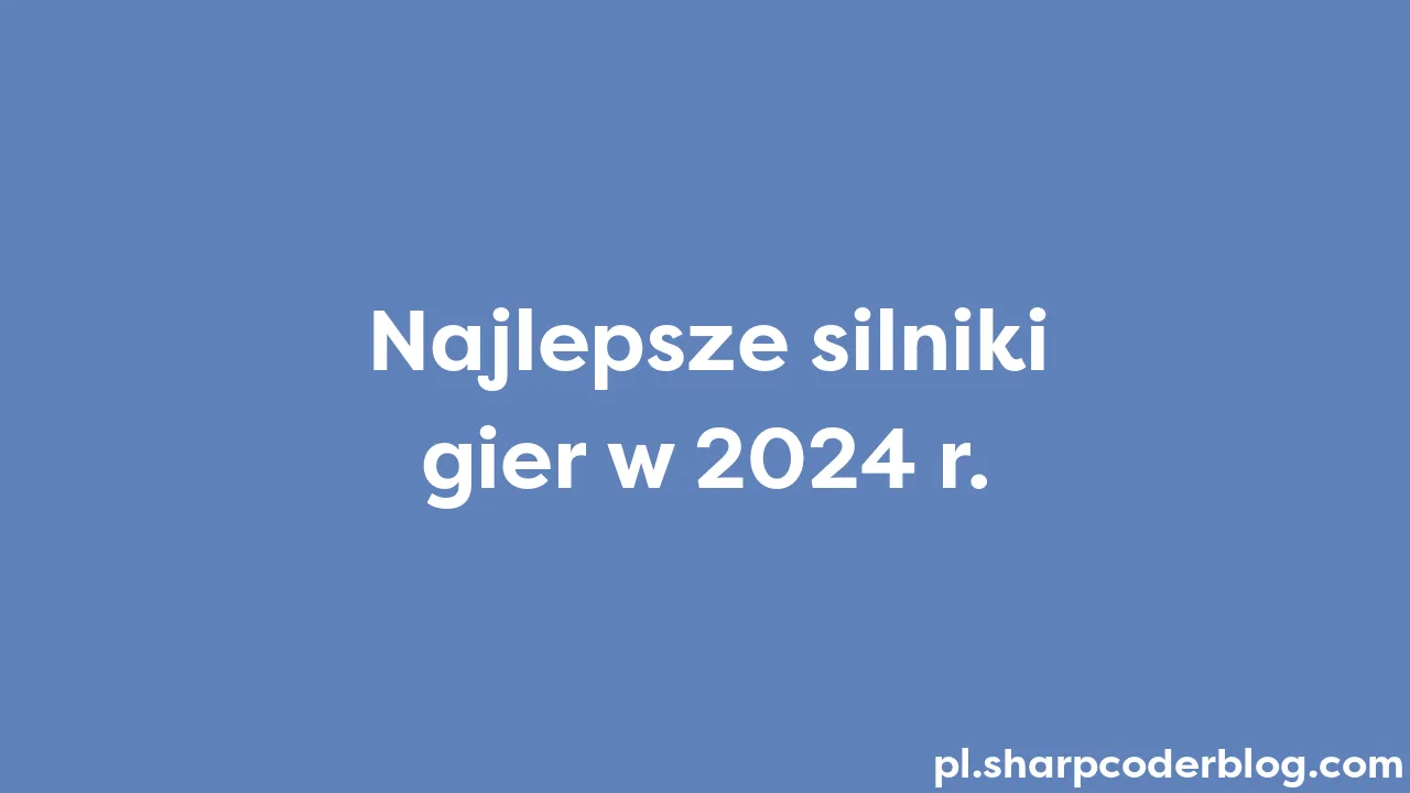 Najlepsze silniki gier w 2024 r. | Sharp Coder Blog