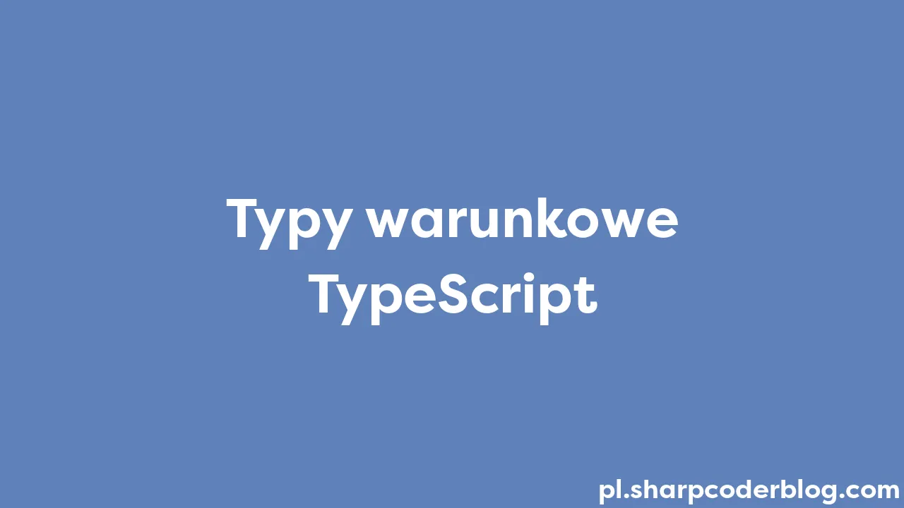 Typy warunkowe TypeScript | Sharp Coder Blog