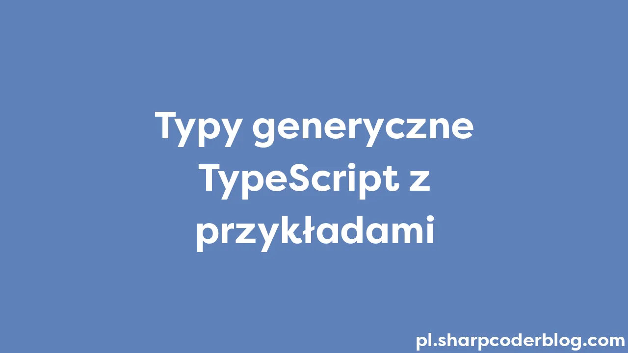 Typy Generyczne Typescript Z Przykładami Sharp Coder Blog