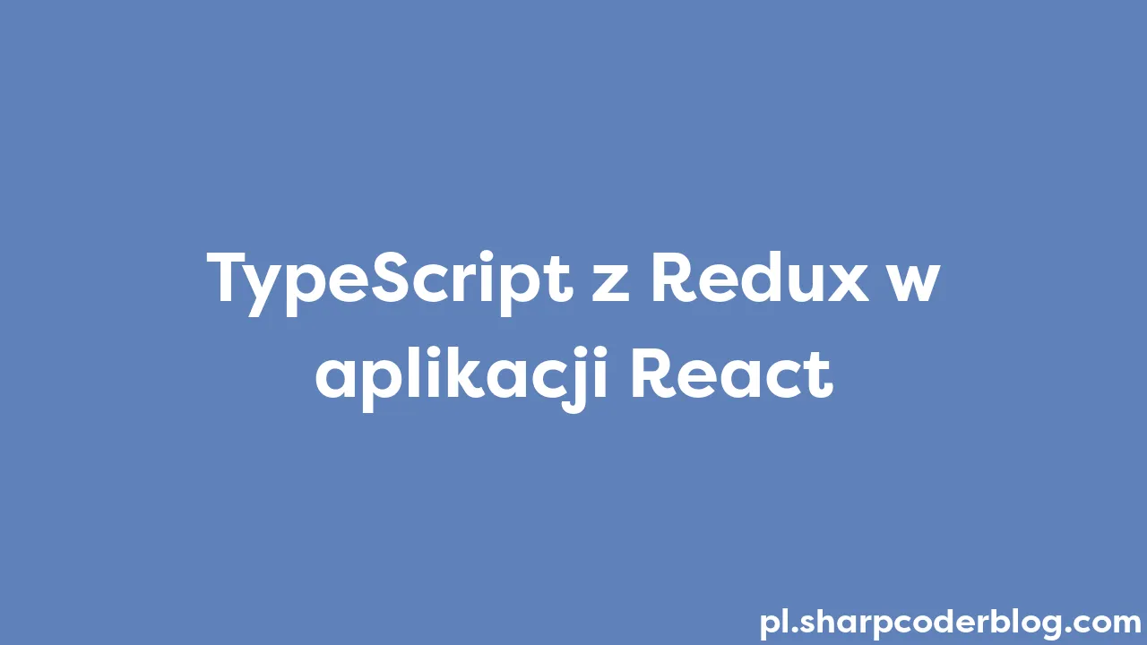 Typescript Z Redux W Aplikacji React Sharp Coder Blog
