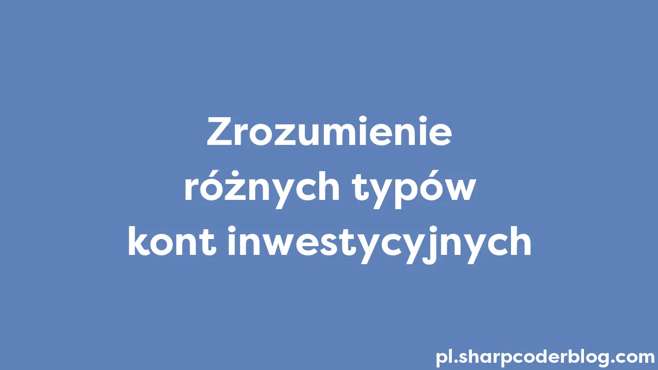 Zrozumienie różnych typów kont inwestycyjnych | Sharp Coder Blog