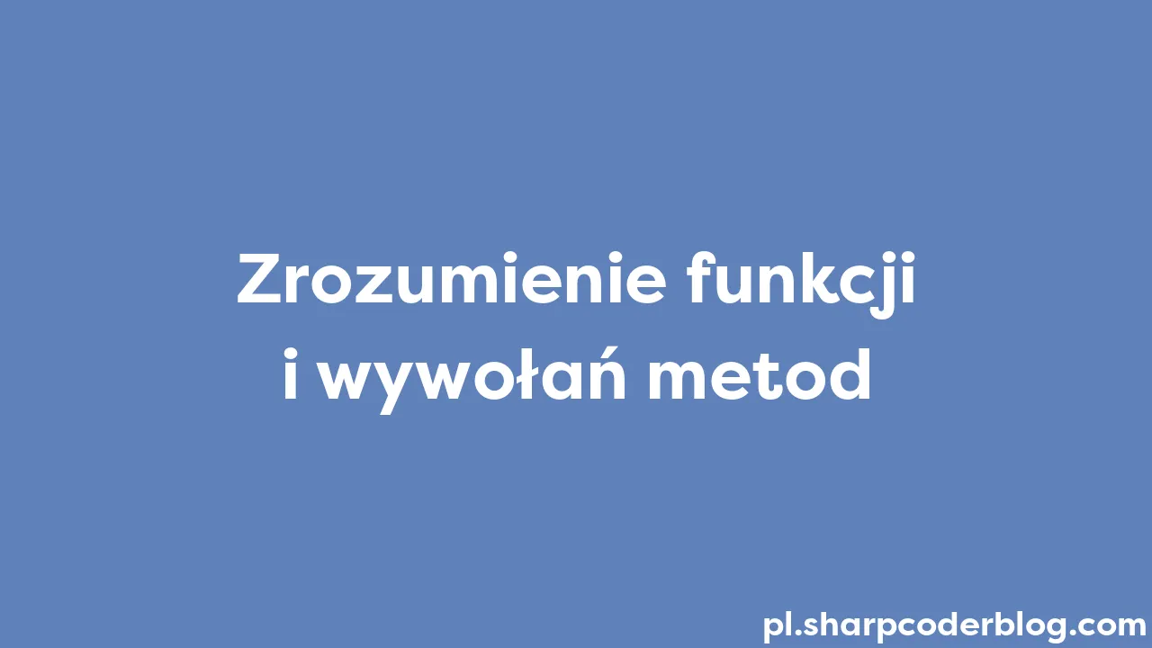 Zrozumienie Funkcji I Wywołań Metod Sharp Coder Blog