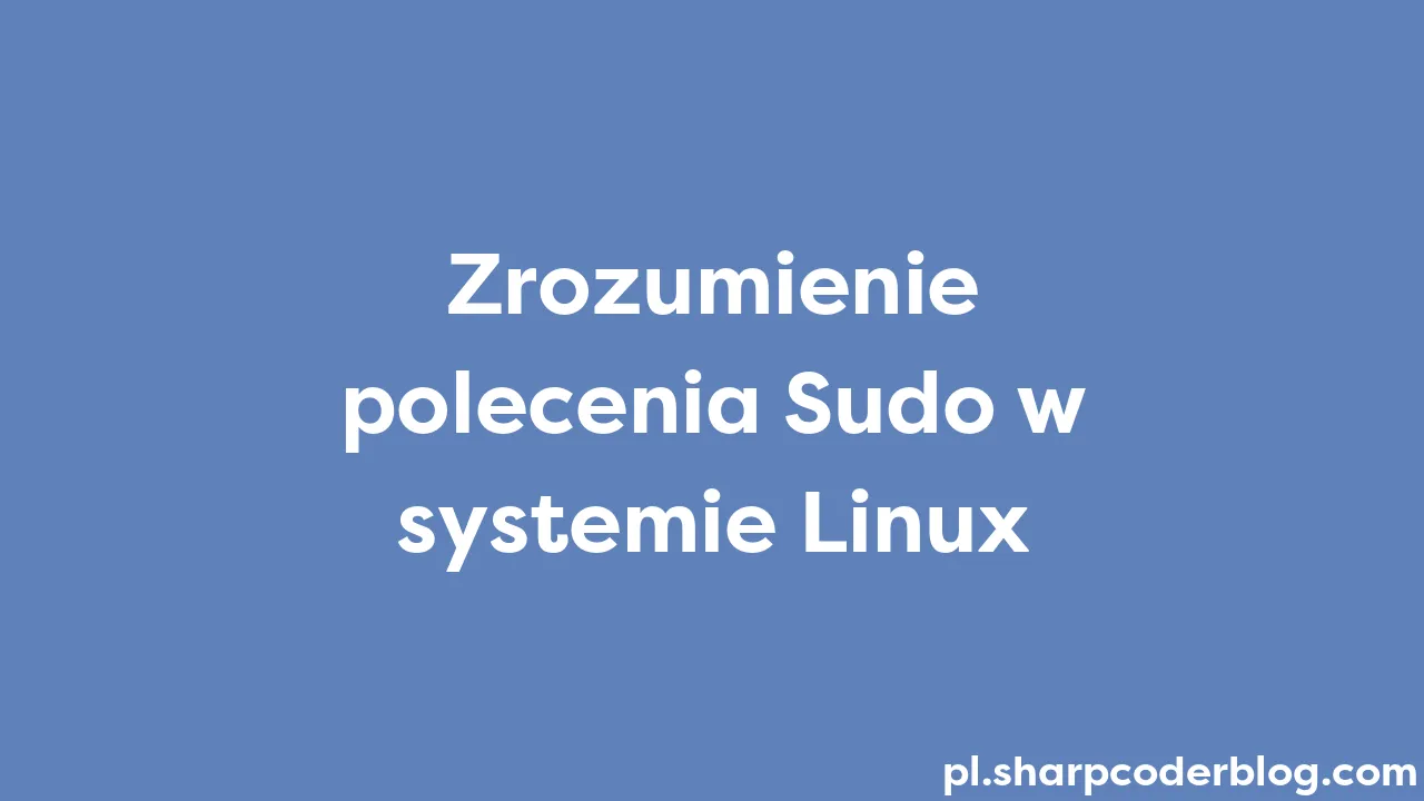 Zrozumienie polecenia Sudo w systemie Linux | Sharp Coder Blog