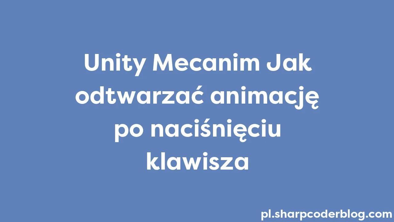 Unity Mecanim Jak odtwarzać animację po naciśnięciu klawisza | Sharp Coder Blog