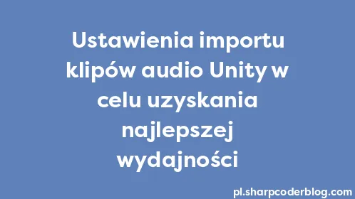 Ustawienia importu klipów audio Unity w celu uzyskania najlepszej wydajności - Thumbnail