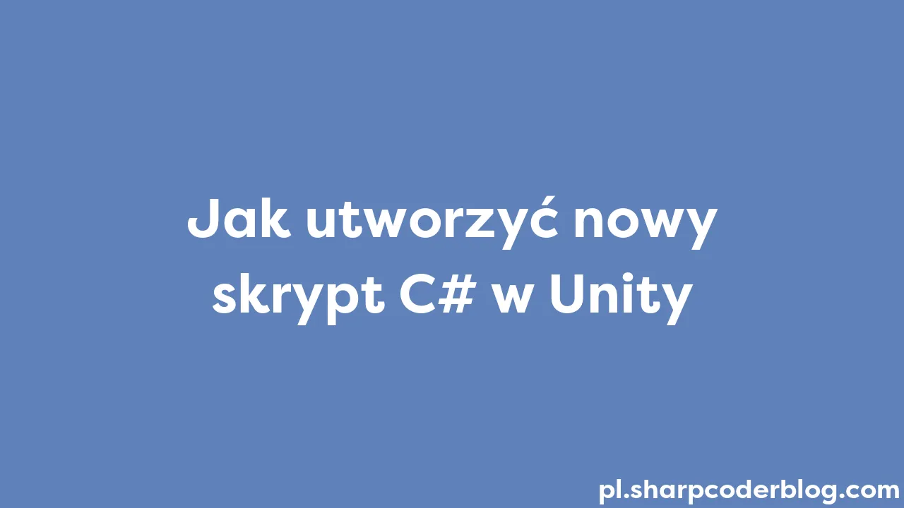 Jak utworzyć nowy skrypt C# w Unity | Sharp Coder Blog