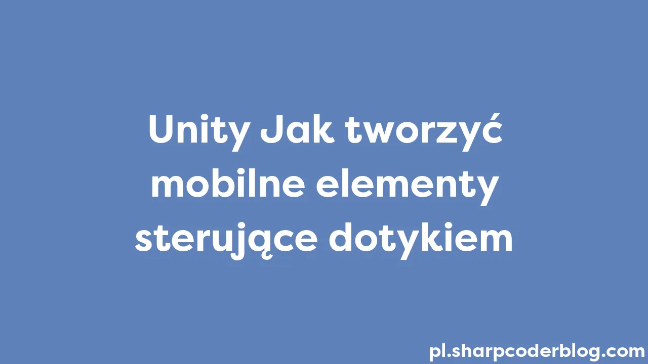 Unity Jak Tworzyć Mobilne Elementy Sterujące Dotykiem Sharp Coder Blog