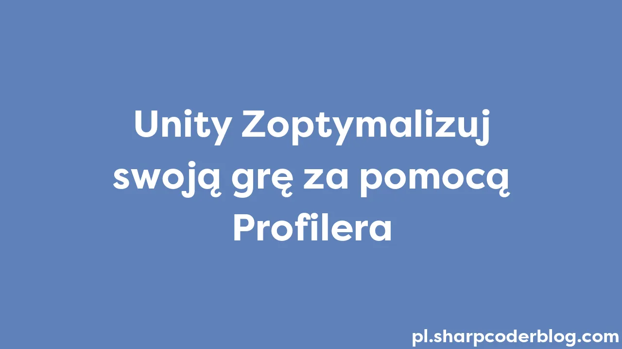 Unity Zoptymalizuj swoją grę za pomocą Profilera | Sharp Coder Blog