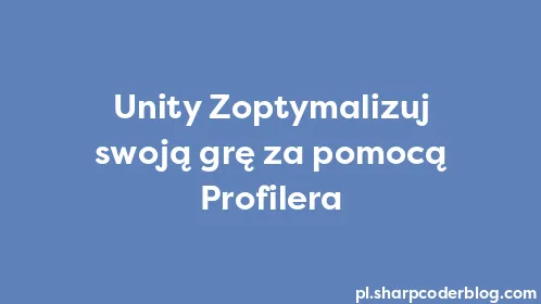 Unity Zoptymalizuj swoją grę za pomocą Profilera - Thumbnail