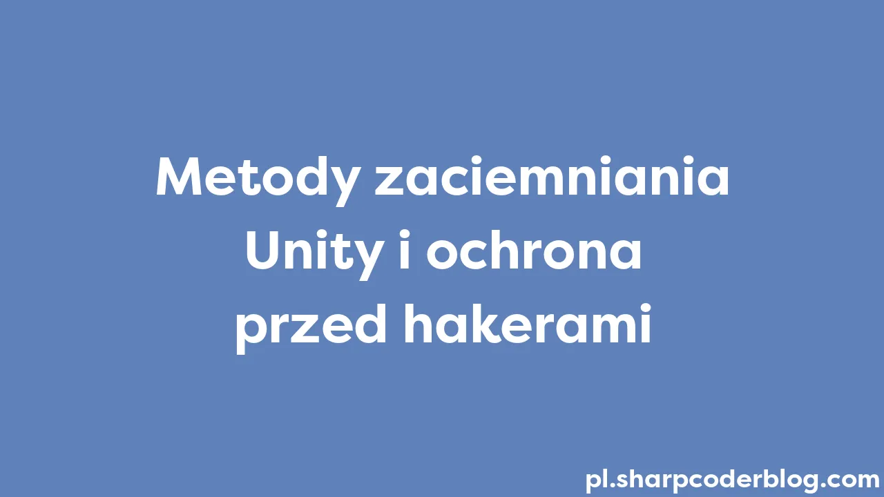 Metody zaciemniania Unity i ochrona przed hakerami | Sharp Coder Blog